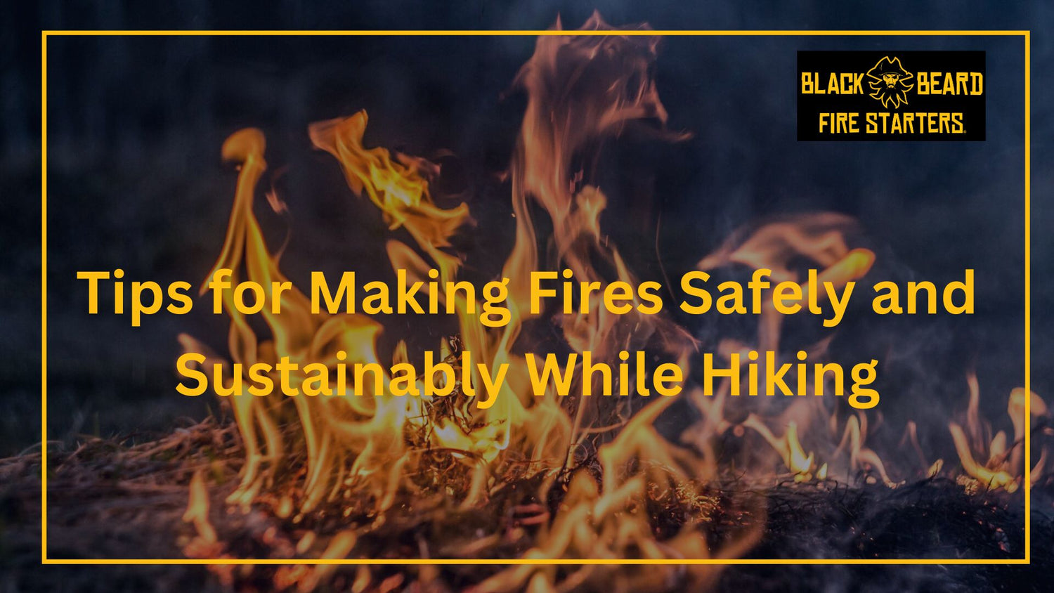 Tips for Making Fires Safely and Sustainably While Hiking – Black Beard ...